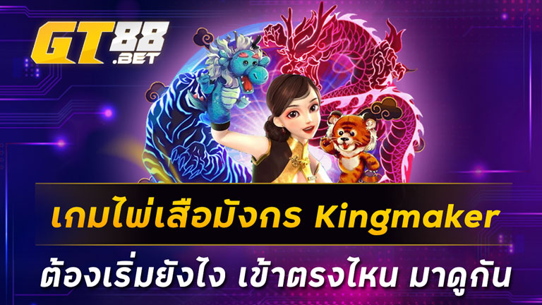 เกมไพ่เสือมังกร Kingmaker ต้องเริ่มยังไง เข้าตรงไหน มาดูกัน - GT88.BET