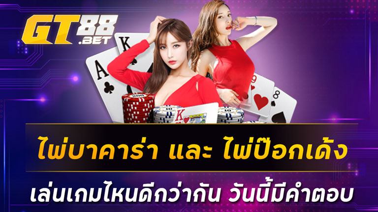 ไพ่บาคาร่า และ ไพ่ป๊อกเด้ง เล่นเกมไหนดีกว่ากัน วันนี้มีคำตอบ - GT88.BET