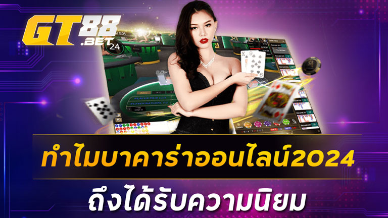 ทำไมบาคาร่าออนไลน์2024 ถึงได้รับความนิยม - GT88.BET
